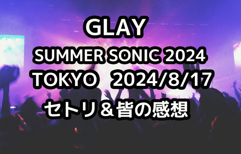GLAY サマソニ セトリSUMMER SONIC 2024 TOKYO＋皆の感想 | 軽音Blog